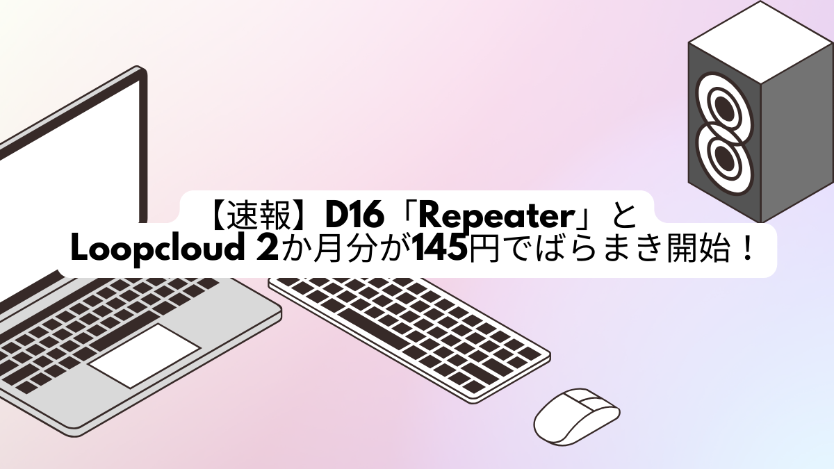 【速報】D16「Repeater」とLoopcloud 2か月分が145円でばらまき開始！ | みんなのDTM